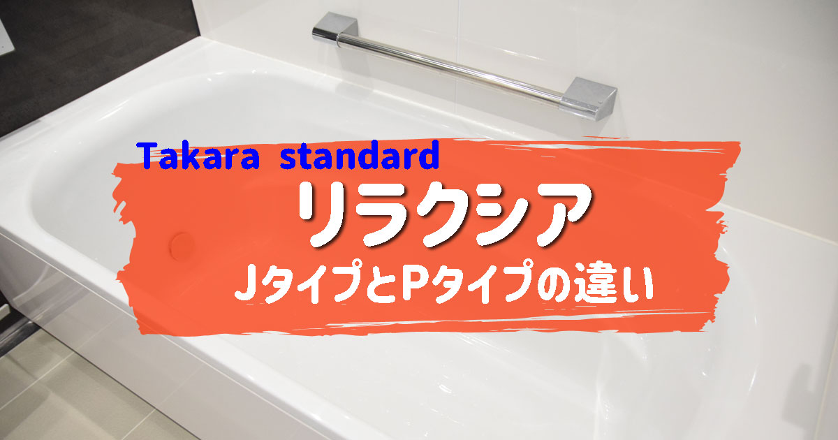 タカラスタンダードのリラクシアJタイプの特徴やPタイプとの違いをまとめました！ | タダイマドリ